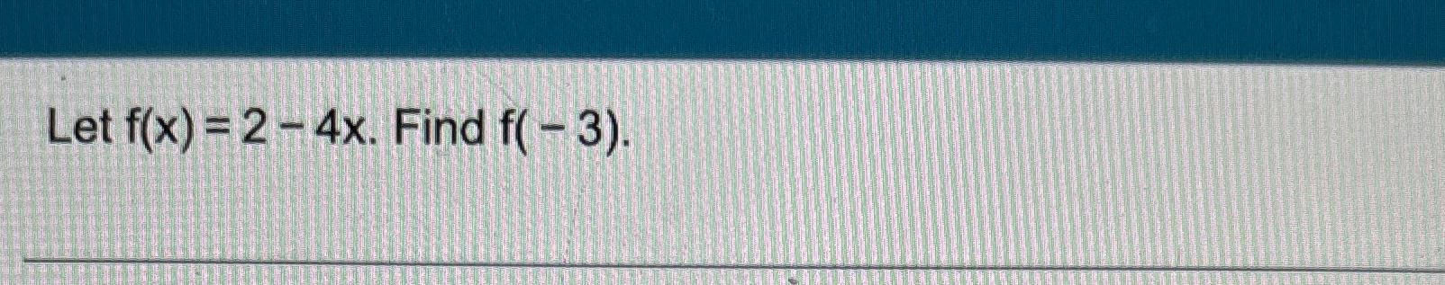 Solved Let f(x)=2-4x. ﻿Find f(-3) | Chegg.com