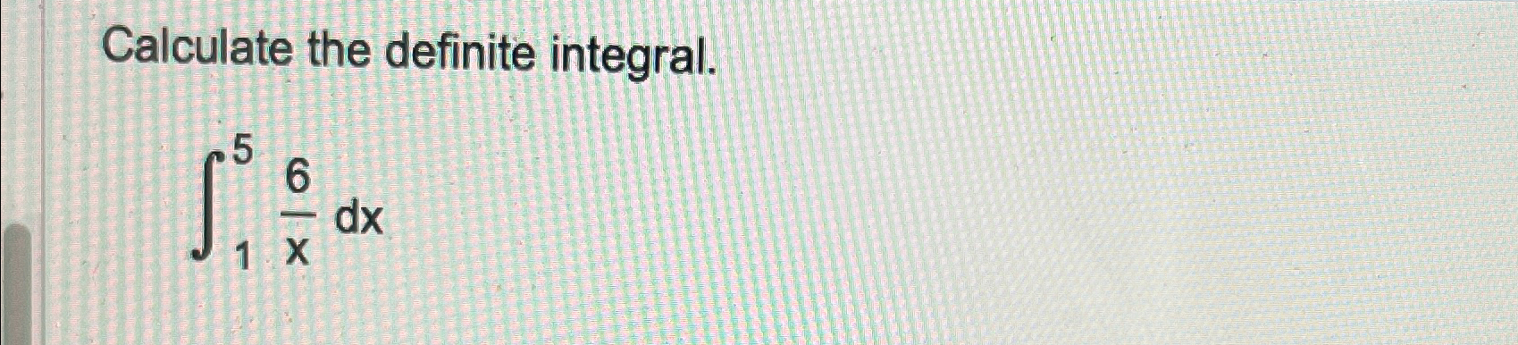 Solved Calculate the definite integral.∫156xdx | Chegg.com