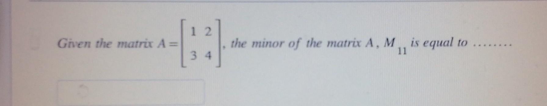 Solved Given the matrix A=[1324], the minor of the matrix | Chegg.com