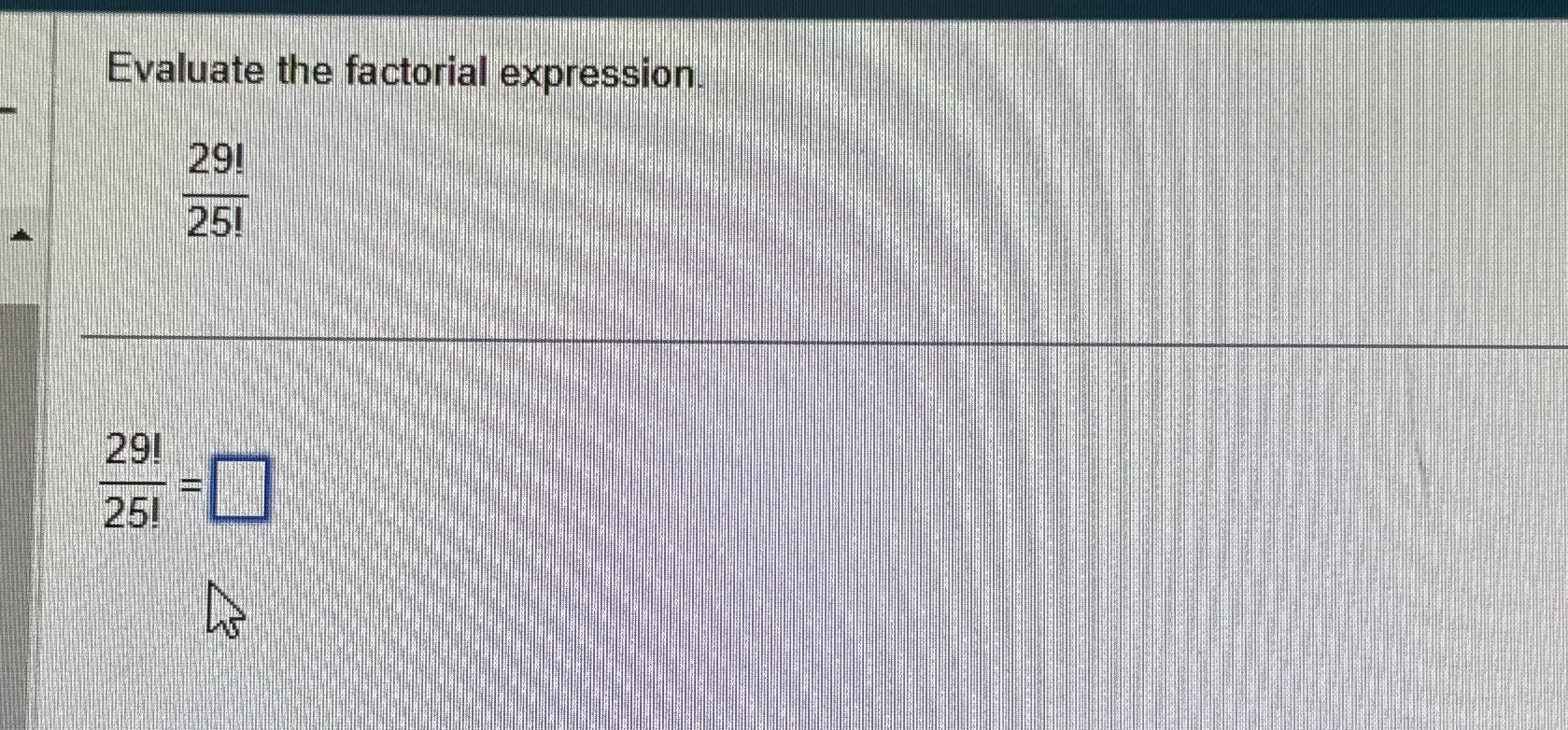 Solved Evaluate the factorial expression.29!25!29!25!= | Chegg.com