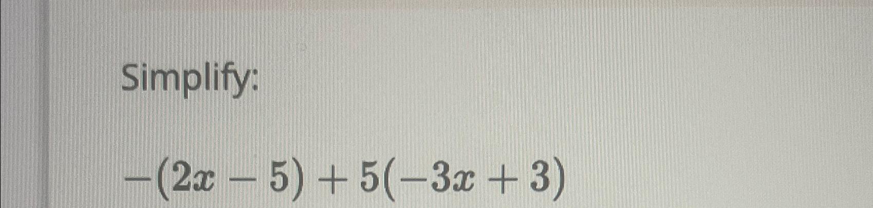 Solved Simplify:-(2x-5)+5(-3x+3) | Chegg.com