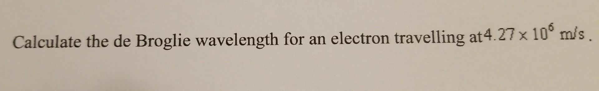 Solved Calculate the de Broglie wavelength for an electron | Chegg.com