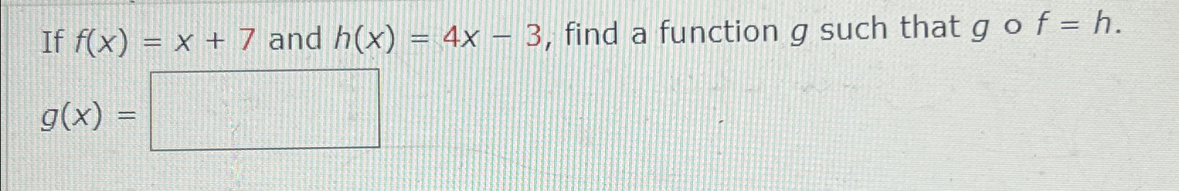 Solved If f(x)=x+7 ﻿and h(x)=4x-3, ﻿find a function g ﻿such | Chegg.com