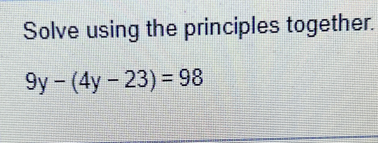 Solved Solve using the principles together.9y-(4y-23)=98 | Chegg.com