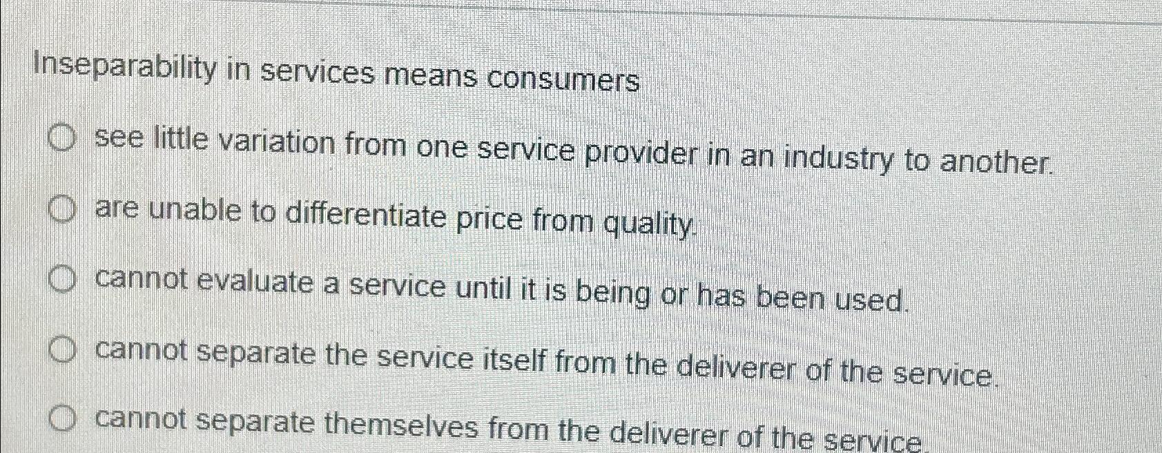 Inseparability in services means consumerssee little | Chegg.com