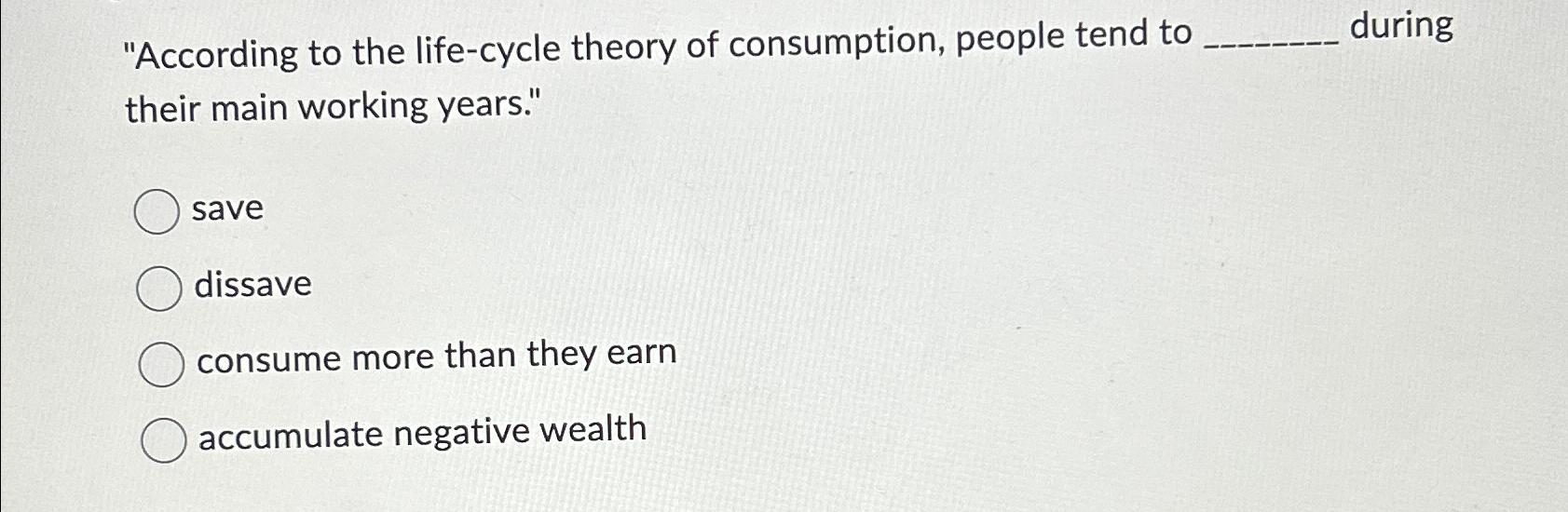 Solved "According to the life-cycle theory of consumption, | Chegg.com