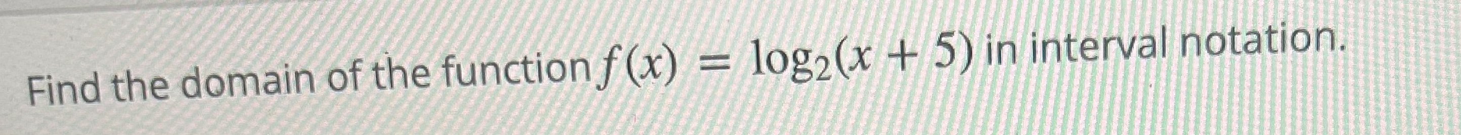 Solved Find the domain of the function f(x)=log2(x+5) ﻿in | Chegg.com