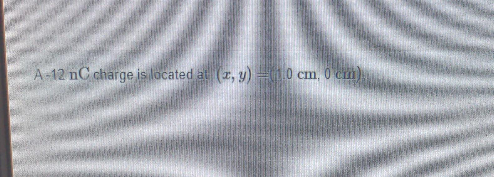 Solved A−12nC charge is located at (x,y)=(1.0 cm,0 cm)What | Chegg.com
