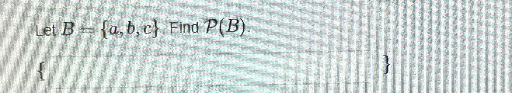 Solved Let B={a,b,c}. ﻿Find P(B){ | Chegg.com