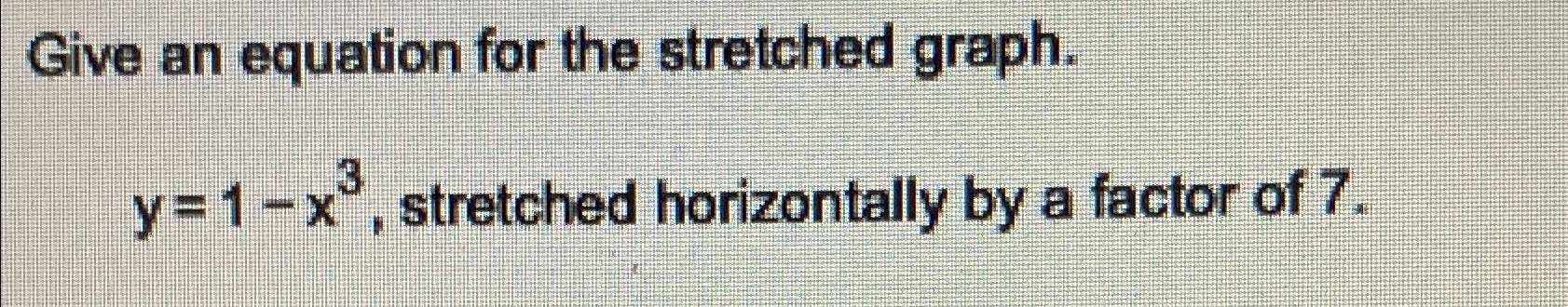Solved Give an equation for the stretched graph.y=1-x3, | Chegg.com