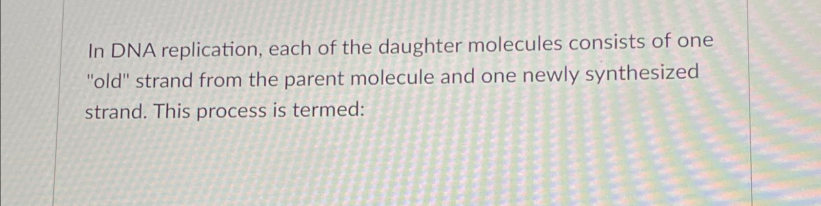 Solved In DNA replication, each of the daughter molecules | Chegg.com