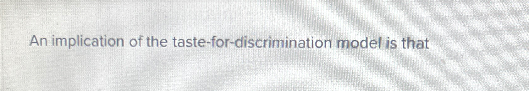 Solved An implication of the taste-for-discrimination model | Chegg.com
