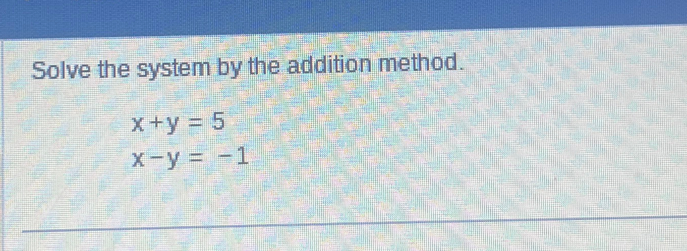 Solved Solve the system by the addition method.x+y=5x-y=-1 | Chegg.com