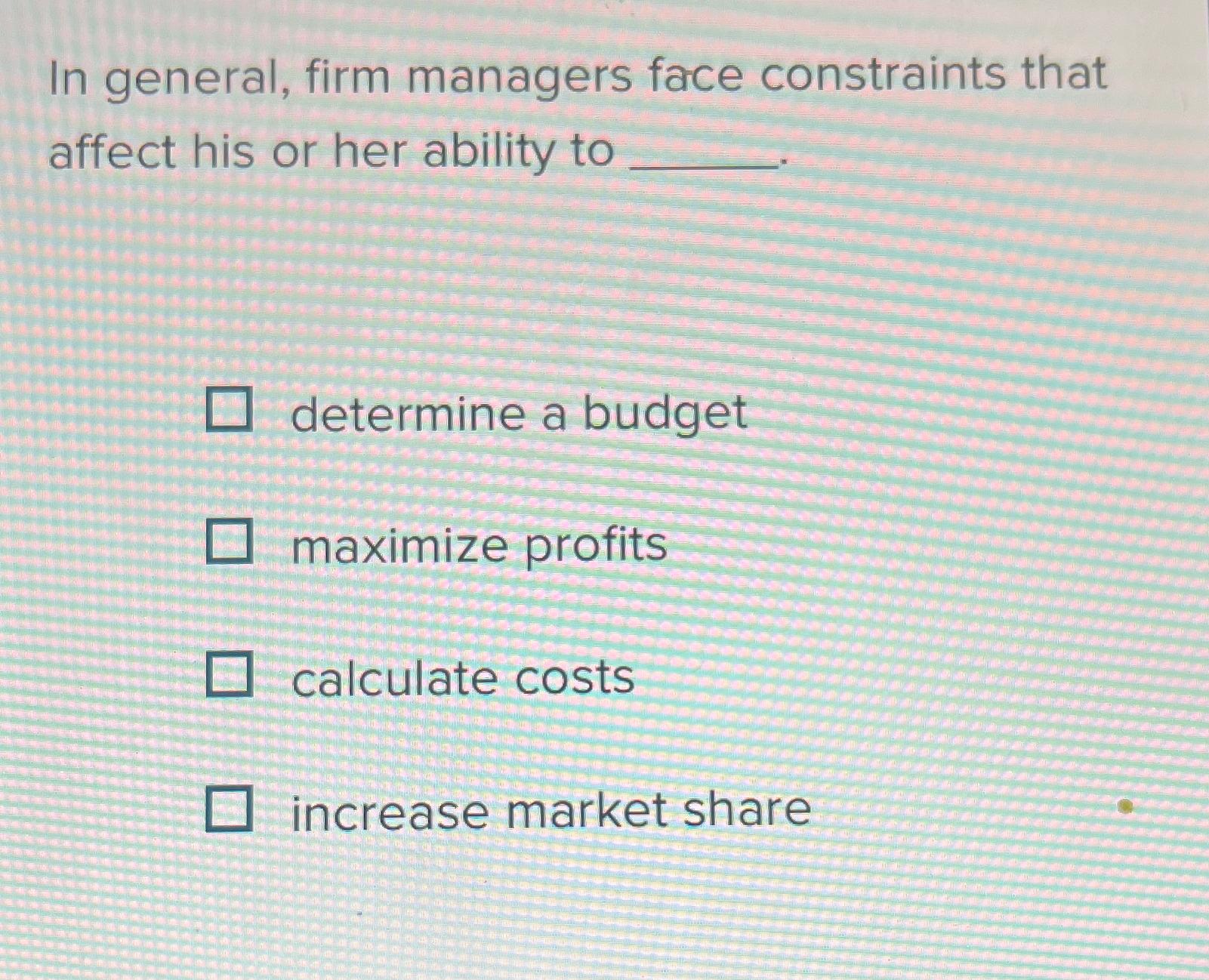 Solved In general, firm managers face constraints that | Chegg.com