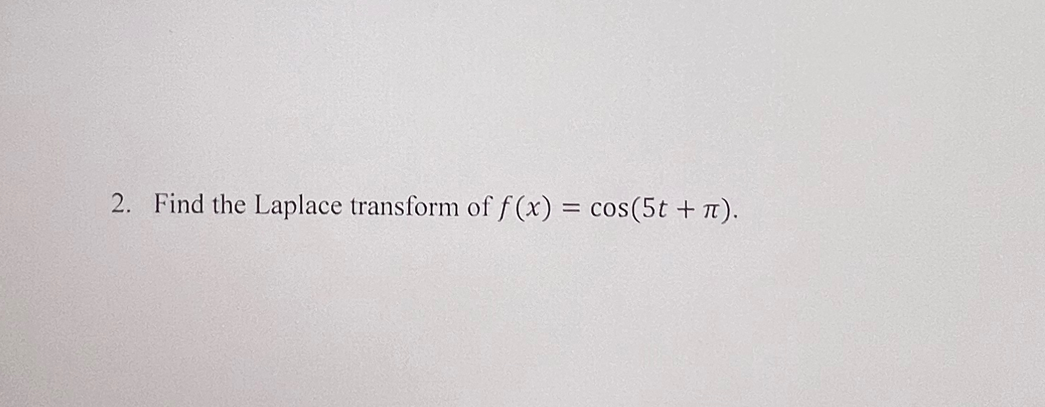 Solved Find the Laplace transform of f(x)=cos(5t+π). | Chegg.com