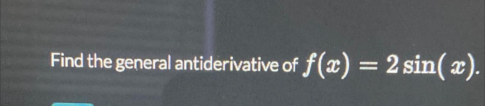 Solved Find the general antiderivative of f(x)=2sin(x). | Chegg.com