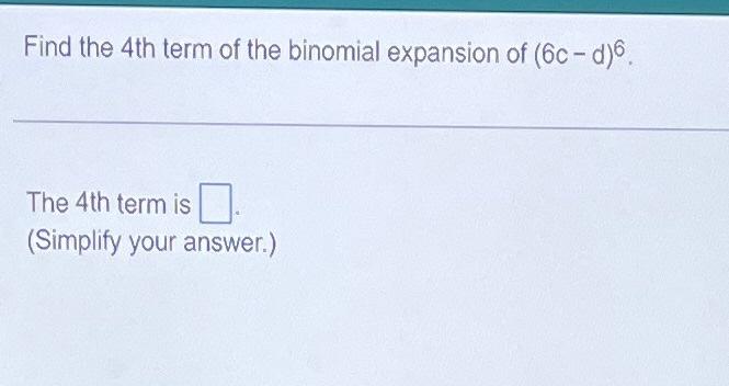 Solved Find the 4 th term of the binomial expansion of | Chegg.com