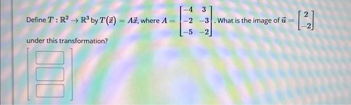 Solved Define T:R2→R3 by T(x)=Ax, where A=⎣⎡−4−2−53−3−2⎦⎤. | Chegg.com