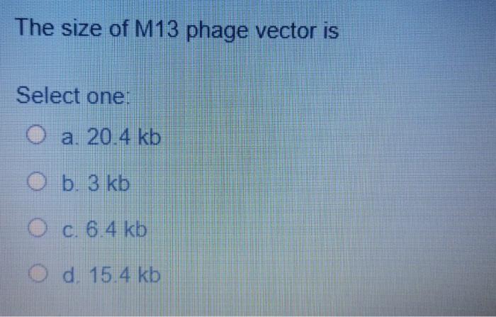 Solved The size of M13 phage vector is Select one: O a. 20.4 | Chegg.com