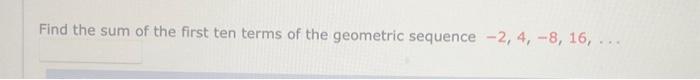 Solved Find the sum of the first ten terms of the geometric | Chegg.com