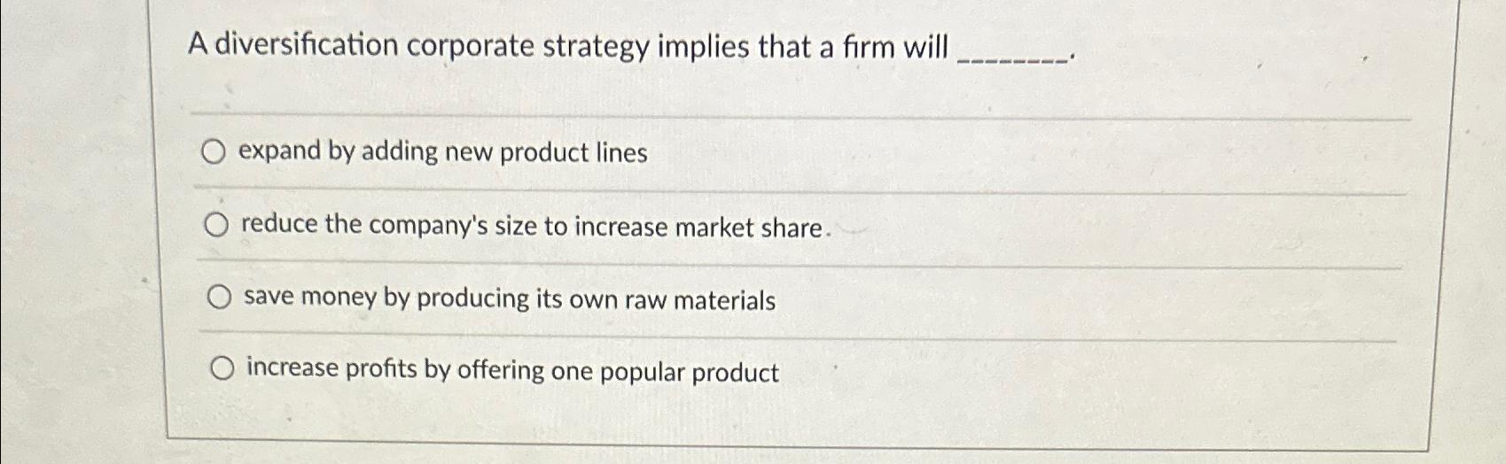 Solved A diversification corporate strategy implies that a | Chegg.com
