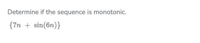 Solved Determine if the sequence is monotonic. {7n + | Chegg.com