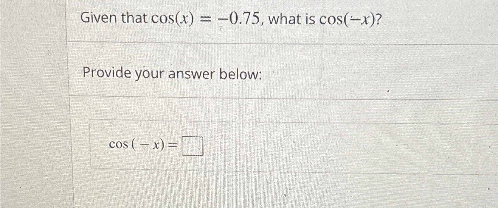 Solved Given that cos(x)=-0.75, ﻿what is cos(-x)?Provide | Chegg.com