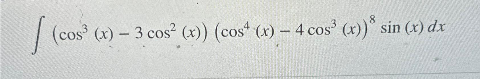 Solved ∫﻿﻿(cos3(x)-3cos2(x))(cos4(x)-4cos3(x))8sin(x)dx | Chegg.com