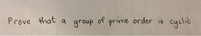 Solved Prove that a group of prime order is cyclic | Chegg.com