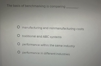 Solved The basis of benchmarking is comparingmanufacturing | Chegg.com