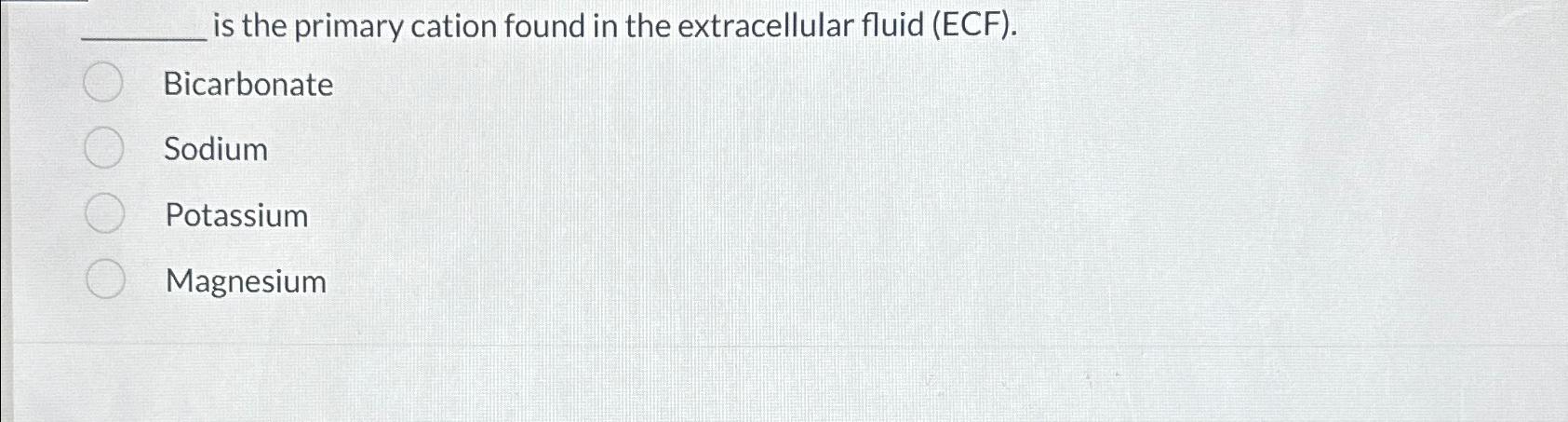 Solved is the primary cation found in the extracellular | Chegg.com