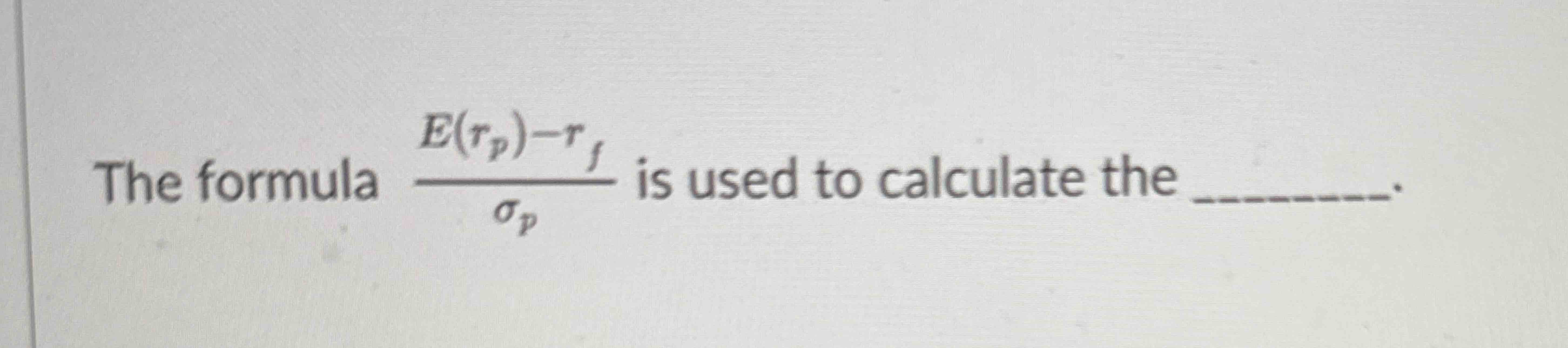 [Solved]: The formula (E(r_(p))-r_(f))/( sigma _(p)) is used