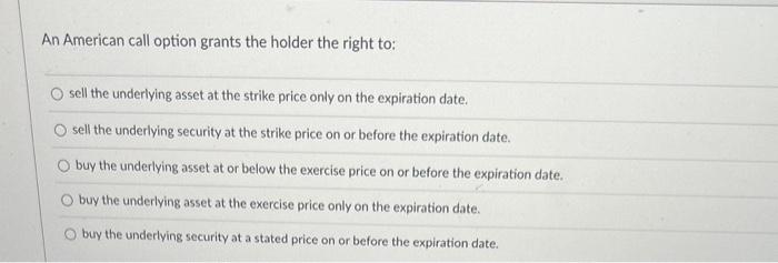 Solved An American call option grants the holder the right | Chegg.com