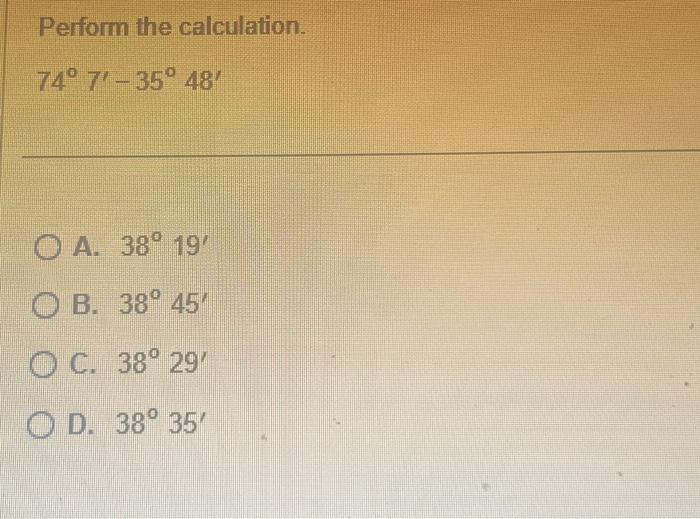 Solved Perform the calculation. 74∘7′−35∘48′ A. 38∘19′ B. | Chegg.com