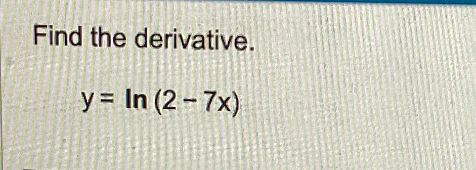 Solved Find the derivative.y=ln(2-7x) | Chegg.com