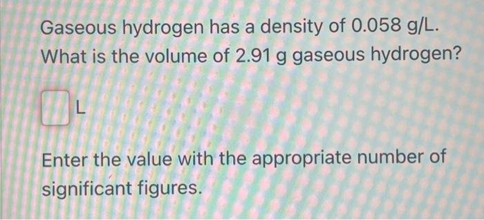 Solved Gaseous hydrogen has a density of 0.058 g/L. What is | Chegg.com