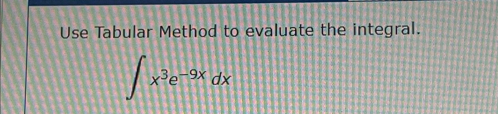 Solved Use Tabular Method to evaluate the | Chegg.com