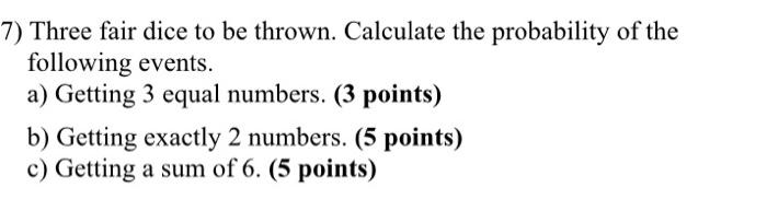 Solved 7) Three fair dice to be thrown. Calculate the | Chegg.com