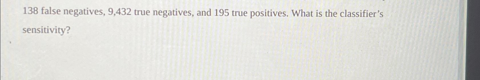 Solved 138 ﻿false negatives, 9,432 ﻿true negatives, and 195 | Chegg.com