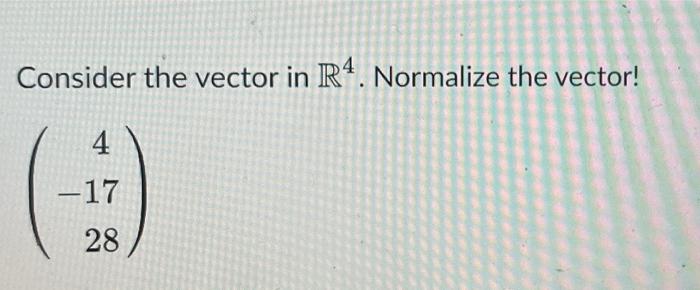 Solved Consider the vector in R4. Normalize the vector! 4 () | Chegg.com
