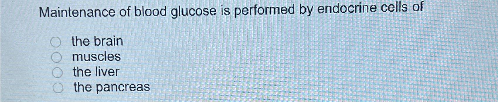 Solved Maintenance of blood glucose is performed by | Chegg.com
