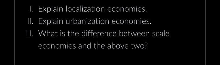 Solved I. Explain localization economies. II. Explain | Chegg.com