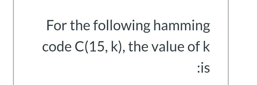 Solved For the following hamming code C(15, k), the value of | Chegg.com