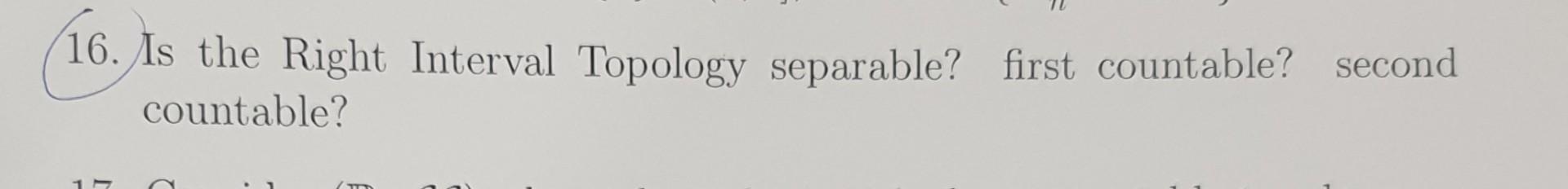 Solved 16. Is the Right Interval Topology separable? first | Chegg.com