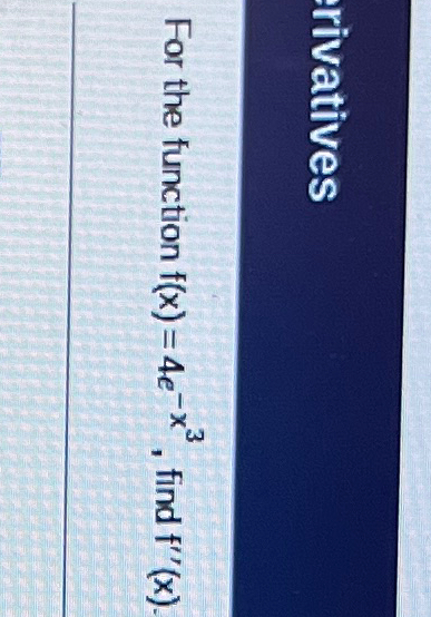 Solved rivativesFor the function f(x)=4e-x3, ﻿find f''(x) | Chegg.com