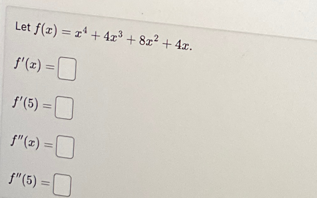 Solved Let f(x)=x4+4x3+8x2+4x.f'(x)=f'(5)=f''(x)=f''(5)= | Chegg.com Solved Let f(x)=x4+4x3+8x2+4x.f'(x)=f'(5)=f''(x)=f''(5)= | Chegg.com