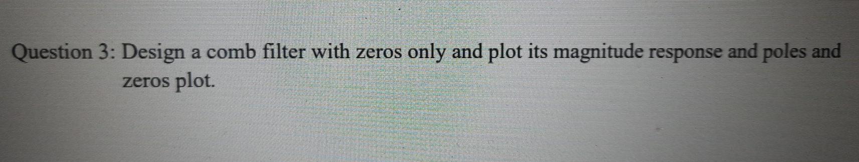 Solved Question 3: Design a comb filter with zeros only and | Chegg.com