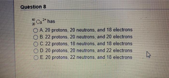 Solved Question 8 40 2+ Ca"* has 20 O A. 20 protons, 20 | Chegg.com