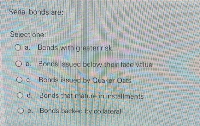 Solved Serial bonds are: Select one: O a. Bonds with greater | Chegg.com