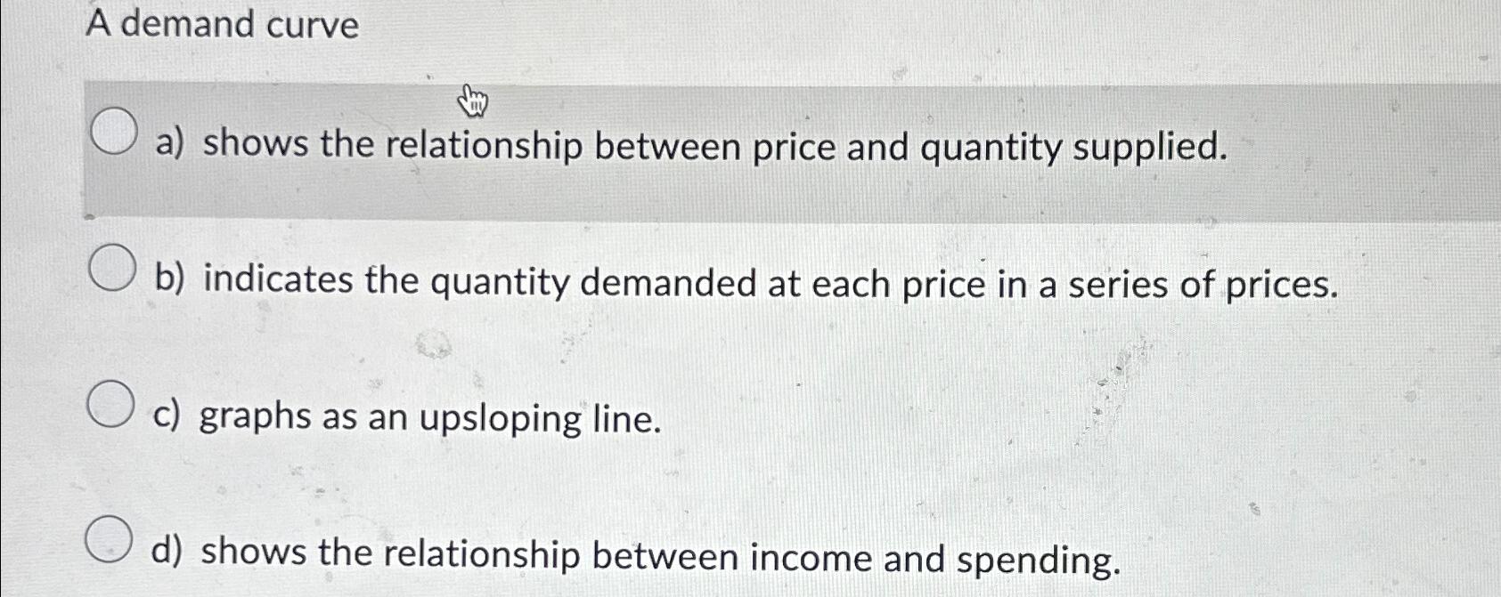 Solved A demand curvea) ﻿shows the relationship between | Chegg.com